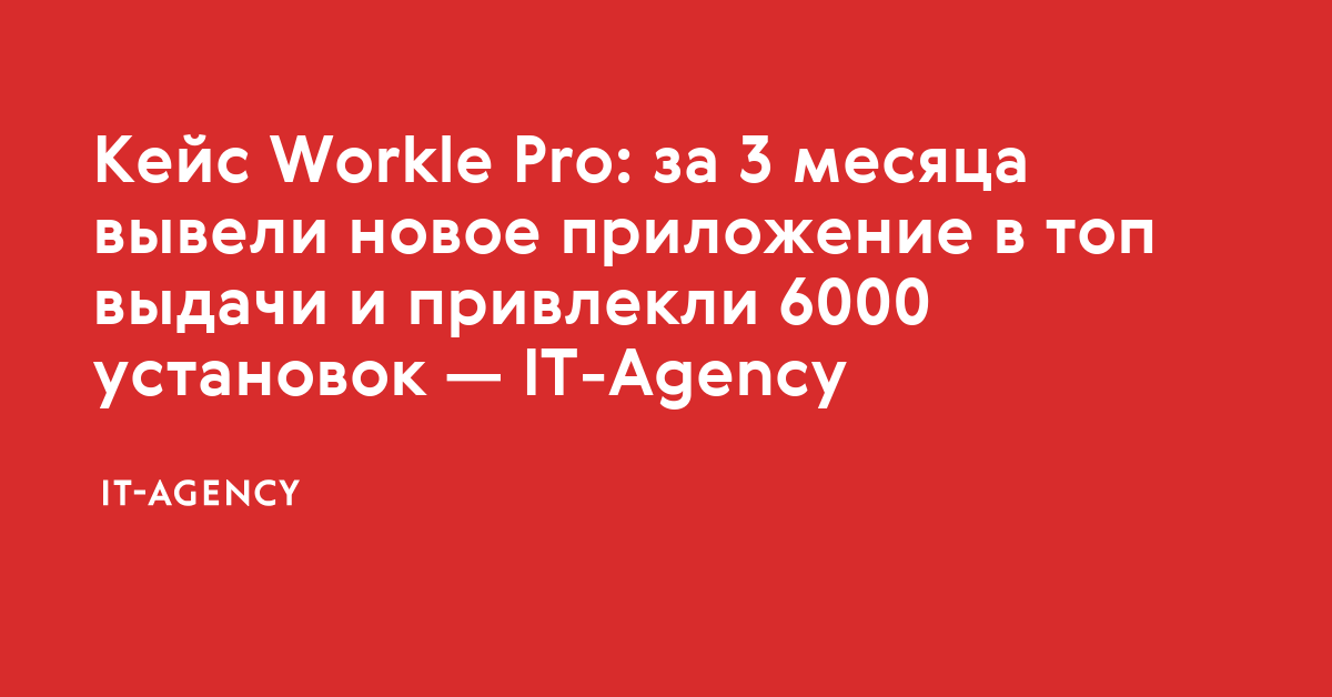 Кейс Workle Pro: за 3 месяца вывели новое приложение в топ выдачи и привлекли 6000 установок ...